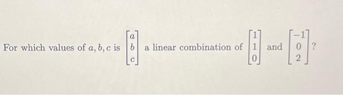 Solved for which values of a, b,c is a linear combination | Chegg.com