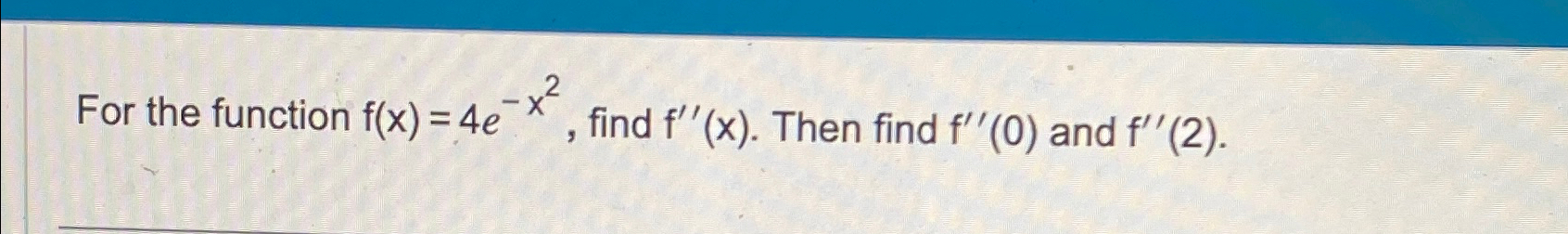 Solved For the function f(x)=4e-x2, ﻿find f''(x). ﻿Then find | Chegg.com