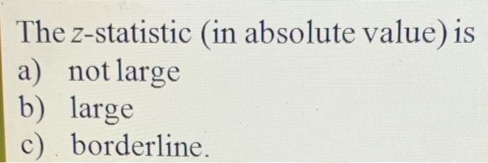 Solved The z-statistic (in absolute value) is a) not large | Chegg.com