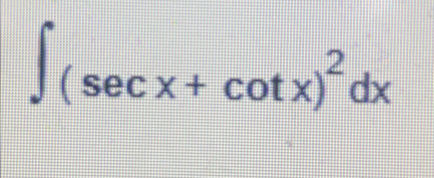 Solved ∫﻿﻿(secx+cotx)2dx | Chegg.com