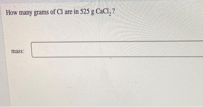 Solved How many grams of Cl are in 525 g CaCl₂? mass: | Chegg.com