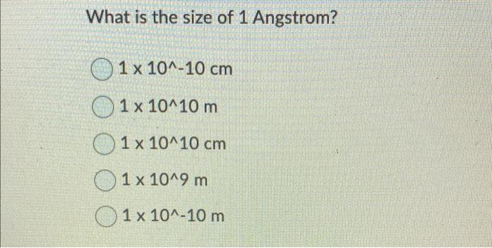 Solved What is the size of 1 Angstrom? 1x 10^-10 cm 1x 10^10 | Chegg.com