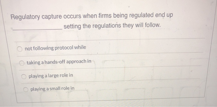 Solved Regulatory capture occurs when firms being regulated | Chegg.com
