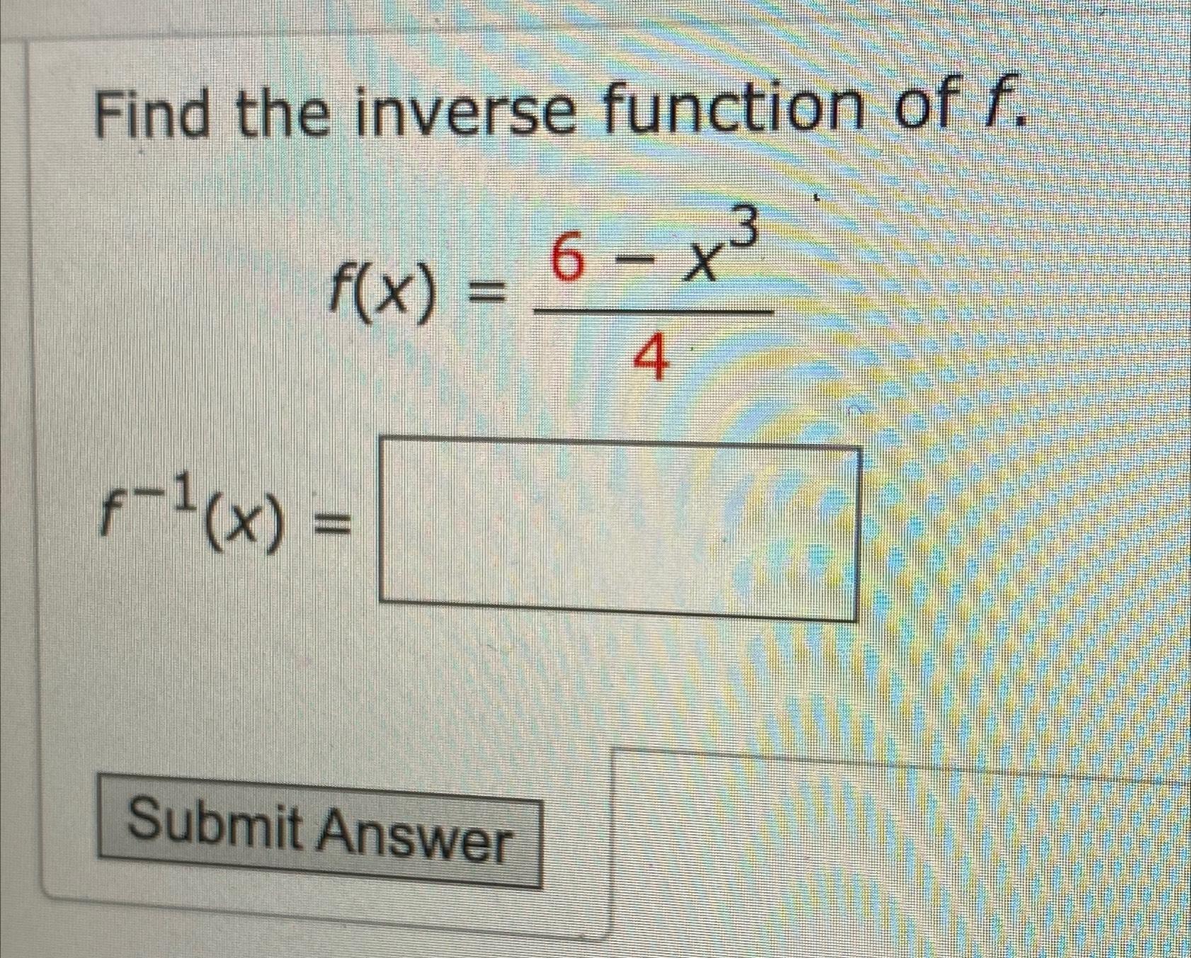 Solved Find the inverse function of f.f(x)=6-x34f-1(x)= | Chegg.com