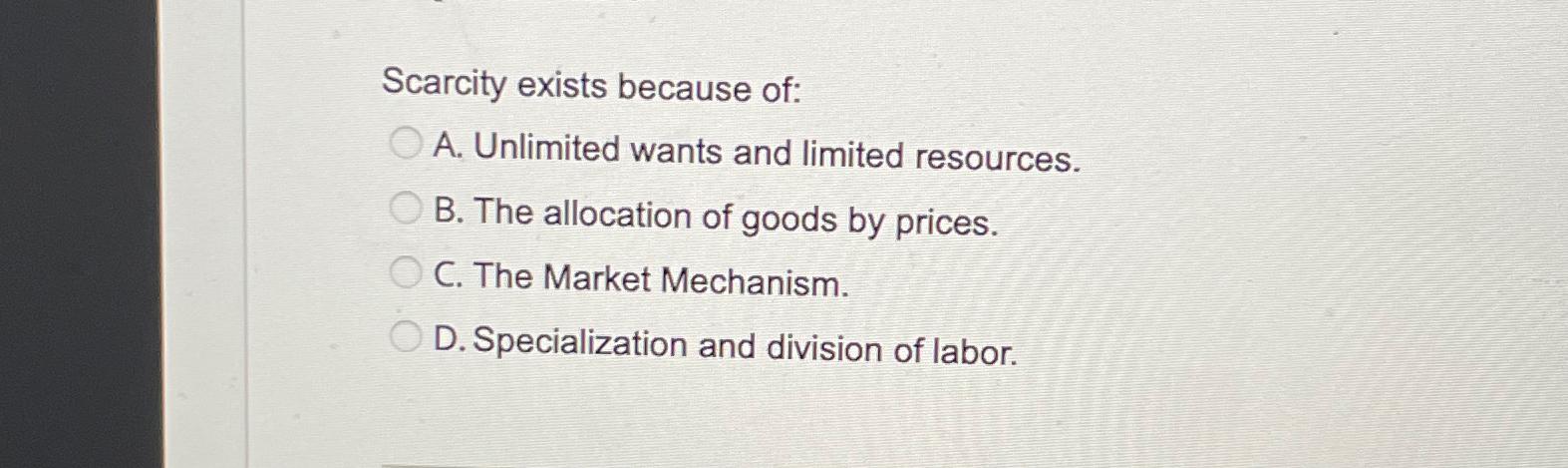 Solved Scarcity exists because of:A. ﻿Unlimited wants and | Chegg.com