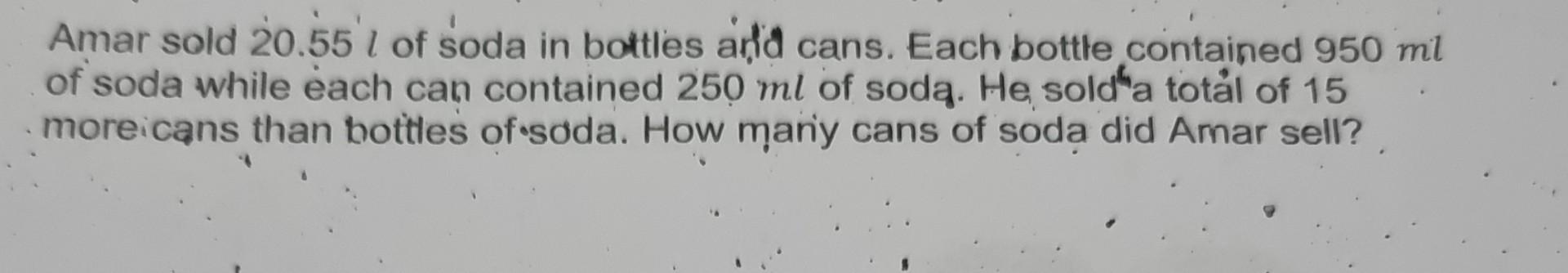 Solved Amar sold 20.55′l of soda in bottles añ, cans. Each | Chegg.com