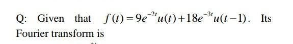 Solved Q: Given that f(t)=9e−2tu(t)+18e−3tu(t−1). Its | Chegg.com