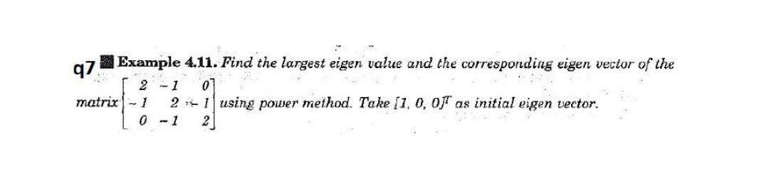 Solved q7 Example 4.11. Find the largest eigen value and the | Chegg.com