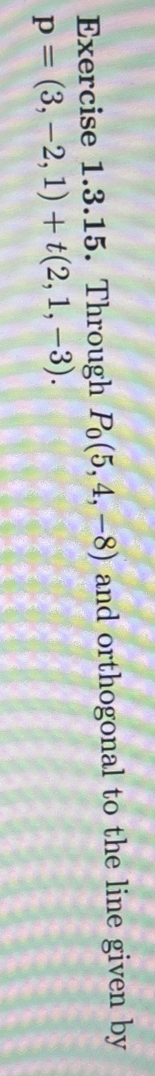 Solved Exercise 1.3.15. ﻿Through P0(5,4,-8) ﻿and orthogonal | Chegg.com