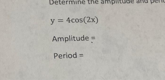 Solved Determine the amplitt y = 4cos (2x) Amplitude = | Chegg.com