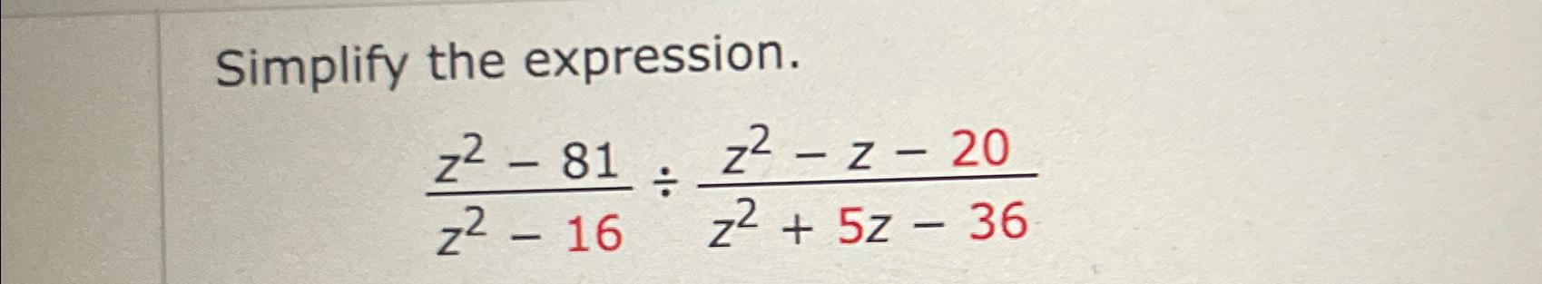 Solved Simplify the expression.z2-81z2-16÷z2-z-20z2+5z-36 | Chegg.com