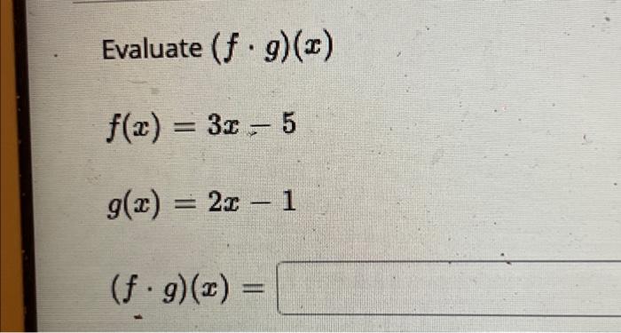 Solved Evaluate (f. g)(x) f(x) = 3x - 5 g(x) = 2x 2x - 1 | Chegg.com