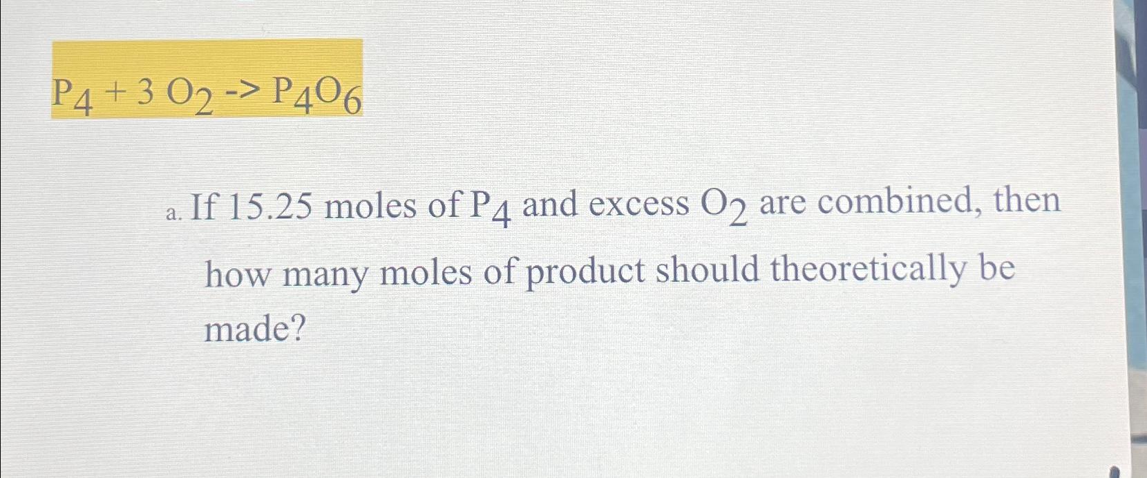 Solved P4+3O2→P4O6a. ﻿If 15.25 ﻿moles of P4 ﻿and excess O2 | Chegg.com