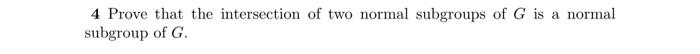 Solved 4 Prove that the intersection of two normal subgroups | Chegg.com