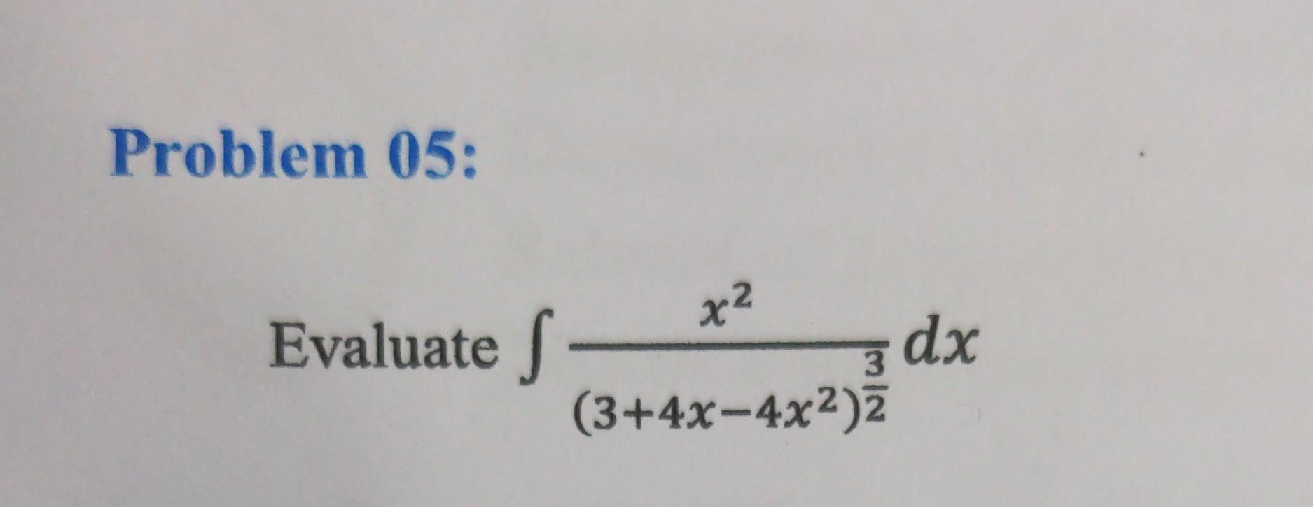 Solved Problem 05: Evaluate ∫(3+4x−4x2)23x2dx | Chegg.com