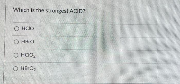 Solved Which is the strongest ACID? HClO HBrO HClO2 HBrO2 | Chegg.com