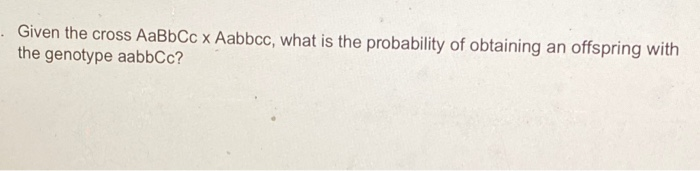 Solved Given the cross AaBbCc x Aabbcc, what is the | Chegg.com