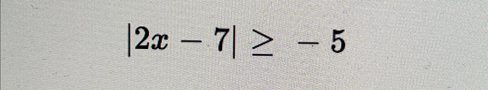 Solved |2x-7|≥-5 | Chegg.com