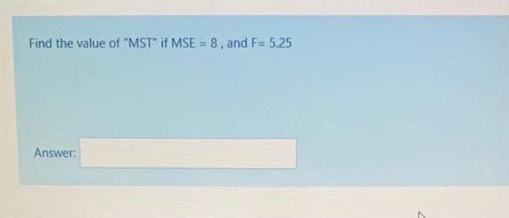 Solved Find the value of "MST" if MSE = 8, and F= 5.25 | Chegg.com