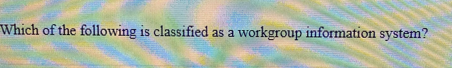 Solved Which of the following is classified as a workgroup | Chegg.com