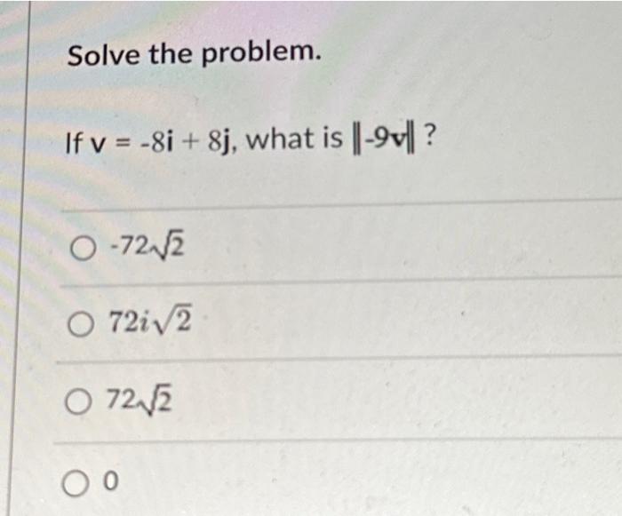 Solved Solve the problem. If v=−8i+8j, what is ∥−9v∥ ? −722 | Chegg.com Solved Solve the problem. If v=−8i+8j, what is ∥−9v∥ ? −722 | Chegg.com