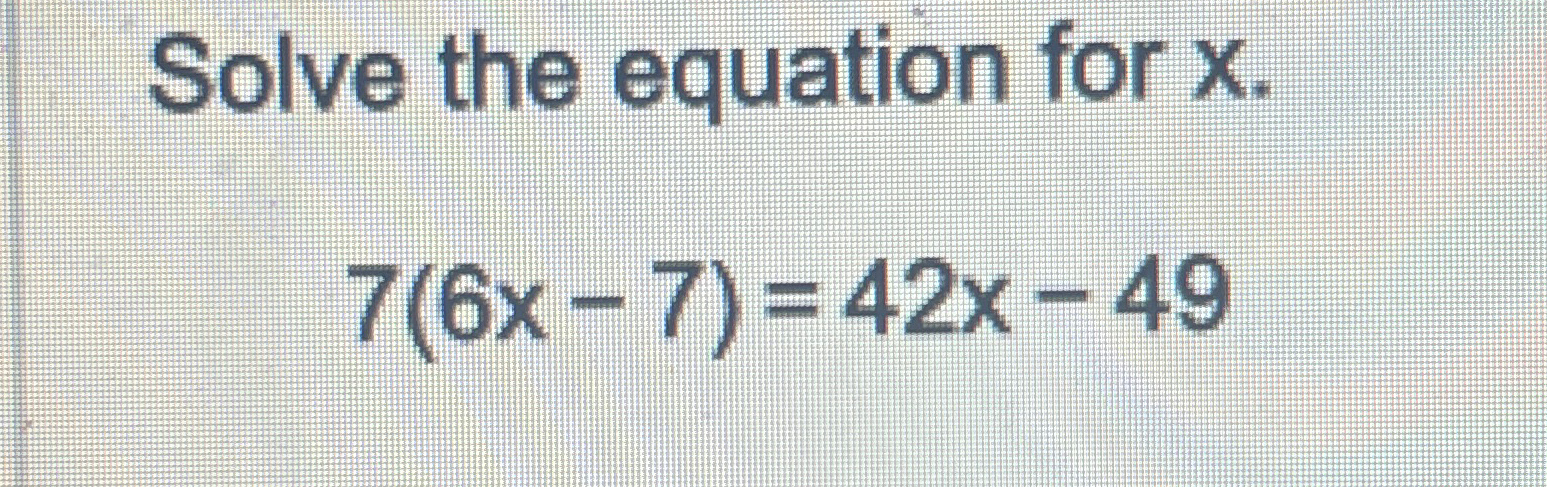 Solved Solve the equation for x.7(6x-7)=42x-49 | Chegg.com