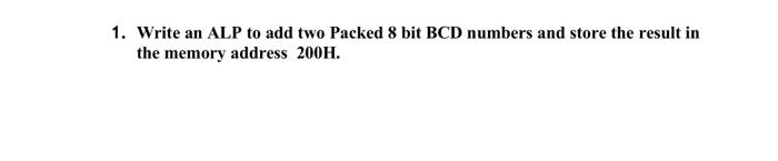 Solved 1. Write an ALP to add two Packed 8 bit BCD numbers | Chegg.com