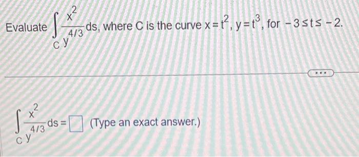 Solved Evaluate ∫Cy4/3x2ds, where C is the curve x=t2,y=t3, | Chegg.com
