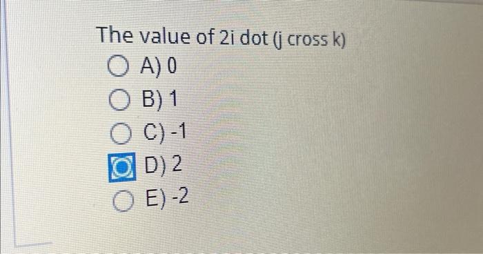 Solved The value of 2i dot ( j cross k ) A) 0 B) 1 C) -1 D) | Chegg.com