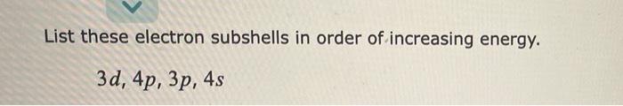 Solved List these electron subshells in order of increasing | Chegg.com
