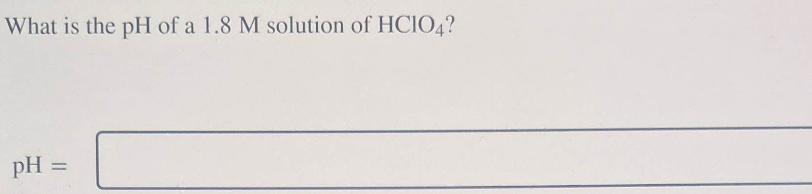 Solved What is the pH ﻿of a 1.8M ﻿solution of HClO4 ?pH= | Chegg.com