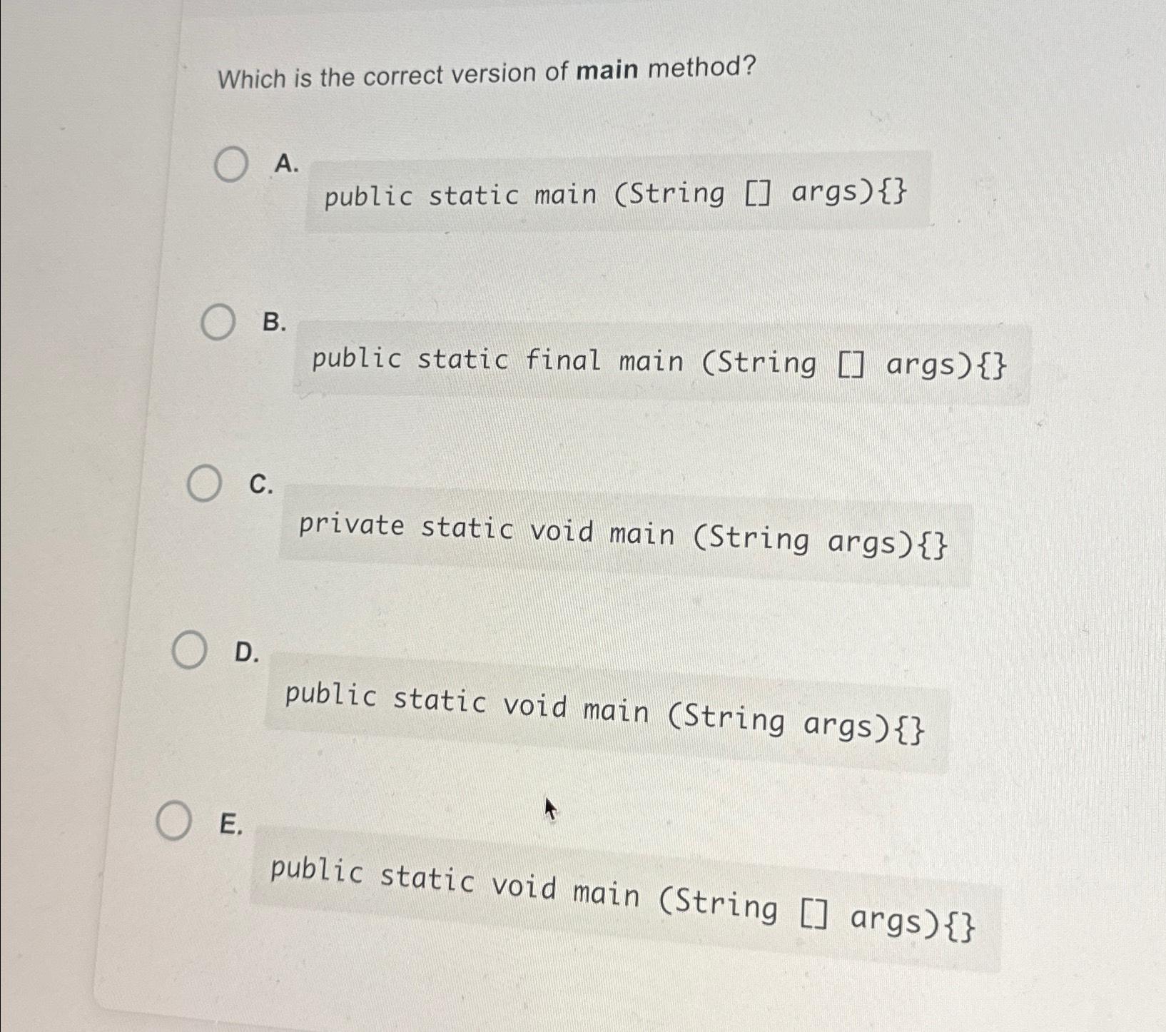 Solved Which is the correct version of main method?A. | Chegg.com