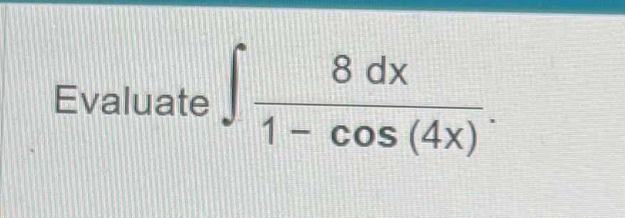 Solved Evaluate ∫﻿﻿8dx1-cos(4x) | Chegg.com