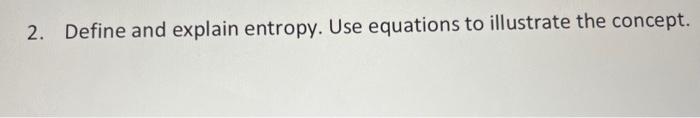 Solved 2. Define and explain entropy. Use equations to | Chegg.com