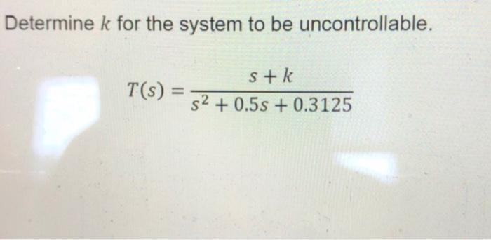 Solved Determine k for the system to be uncontrollable. T(s) | Chegg.com