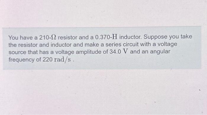 Solved You have a 210−Ω resistor and a 0.370−H inductor. | Chegg.com