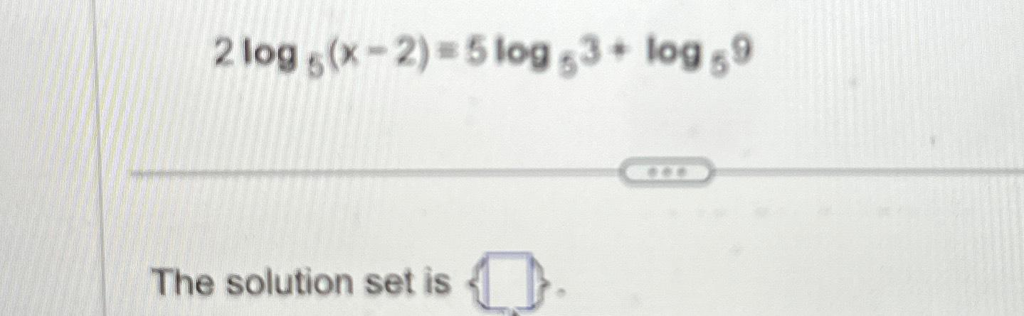 Solved 2log5(x-2)=5log53+log59The solution set is | Chegg.com