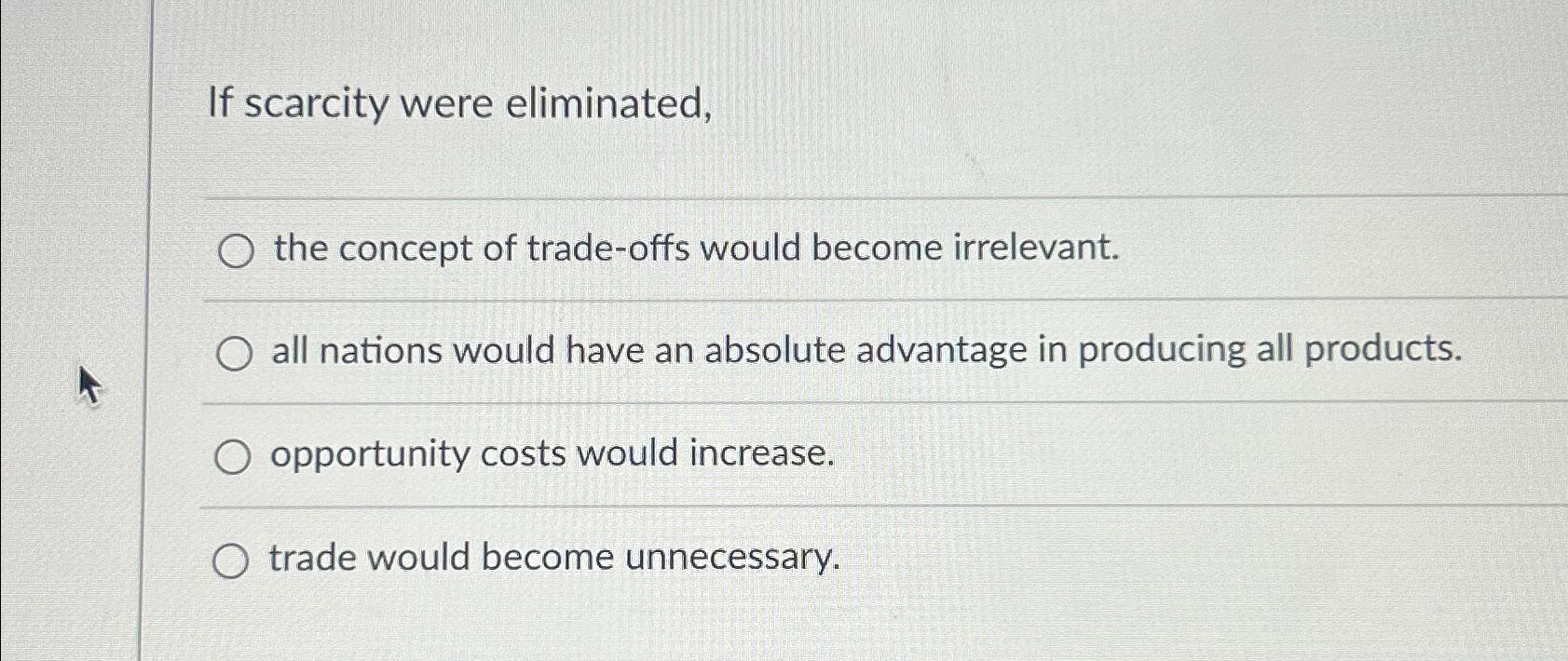 Solved If scarcity were eliminated,the concept of trade-offs | Chegg.com