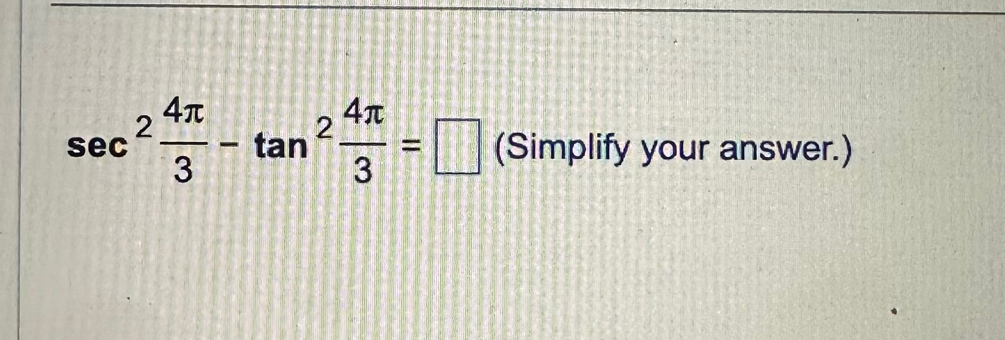 Solved sec2(4π3)-tan2(4π3)=, (Simplify your answer.) | Chegg.com