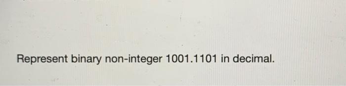 Solved Represent binary non-integer 1001.1101 in decimal. | Chegg.com