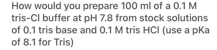 Solved How would you prepare 100 ml of a 0.1M tris-Cl buffer | Chegg.com