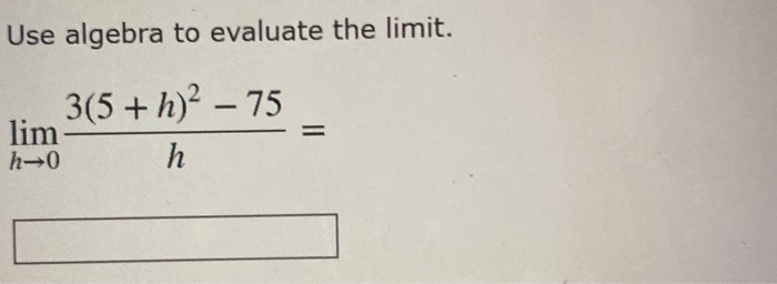 Solved Use algebra to evaluate the limit. lim h-0 3(5 + h)2 | Chegg.com