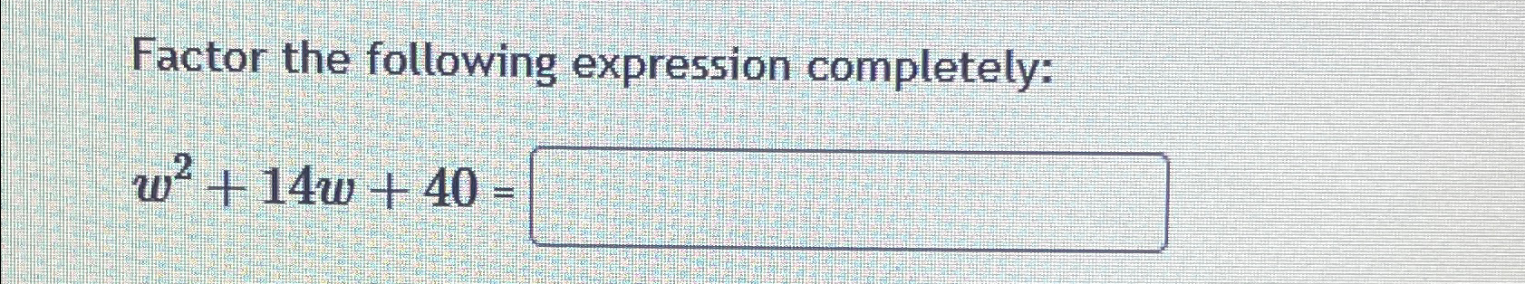Solved Factor the following expression completely:w2+14w+40= | Chegg.com
