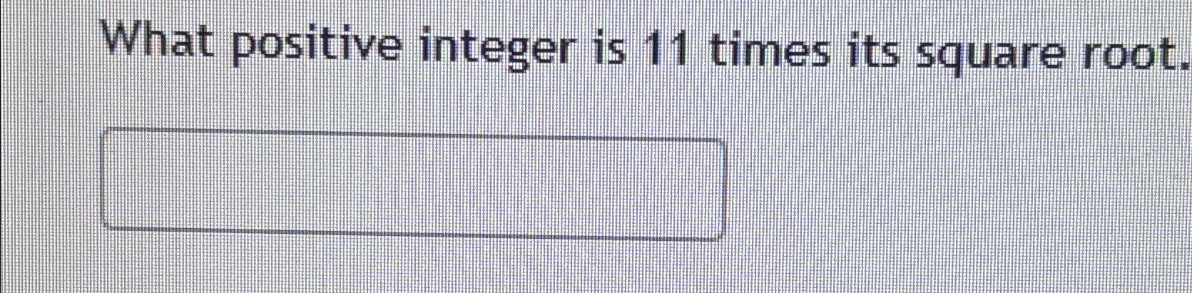 Solved What positive integer is 11 ﻿times its square root. | Chegg.com