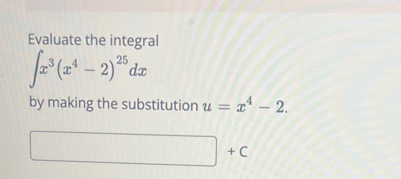 Solved Evaluate the integral∫﻿﻿x3(x4-2)25dxby making the | Chegg.com