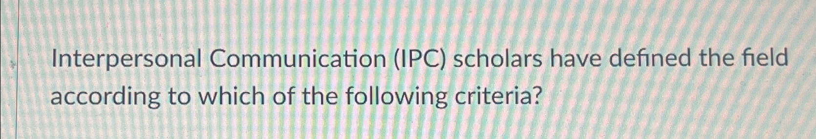 Solved Interpersonal Communication (IPC) ﻿scholars have | Chegg.com
