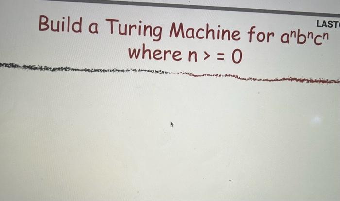 Solved Build a Turing Machine for anbncnLasT where n>=0 | Chegg.com