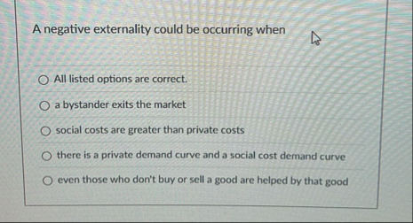 Solved A negative externality could be occurring whenAll | Chegg.com