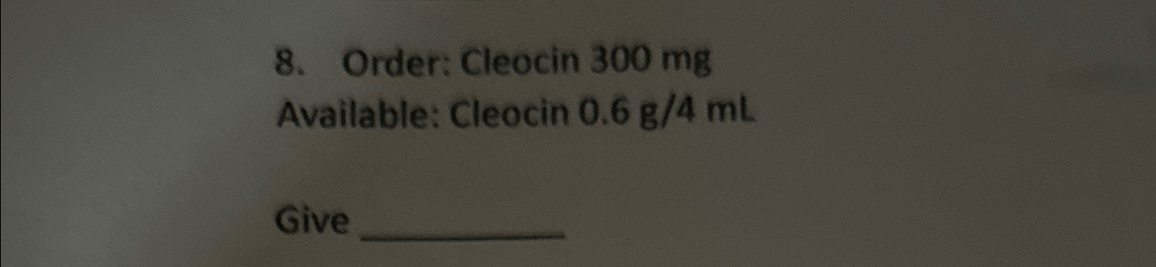 Solved Order: Cleocin 300mgAvailable: Cleocin 0.6g4mLGive | Chegg.com
