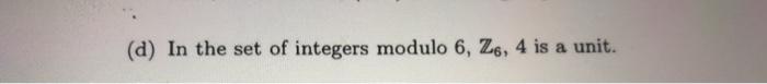 Solved (d) In the set of integers modulo 6,Z6,4 is a unit. | Chegg.com